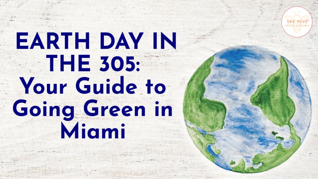 earth day in the 305: your guide to going green in miami - 305 Hive®